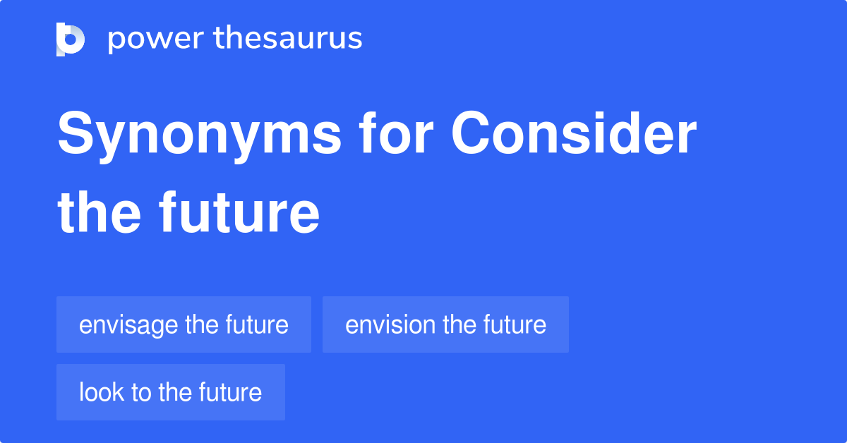 CONSIDER THE FUTURE Synonyms: 50 Similar Phrases