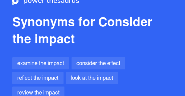 CONSIDER THE IMPACT Synonyms: 88 Similar Phrases