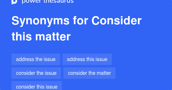 Consider This Matter synonyms - 77 Words and Phrases for Consider This ...