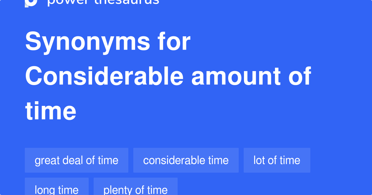 CONSIDERABLE AMOUNT OF TIME Synonyms: 316 Similar Words & Phrases