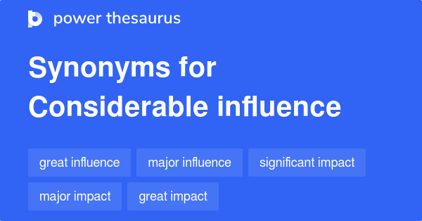 CONSIDERABLE INFLUENCE Synonyms: 467 Similar Words & Phrases
