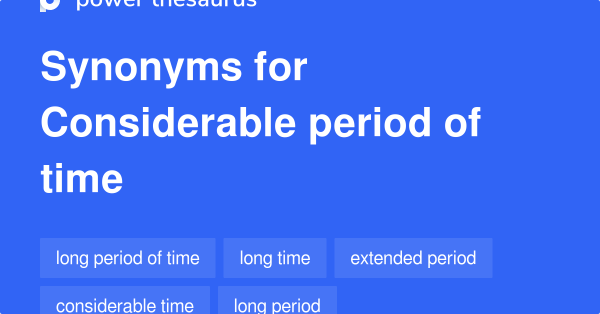 CONSIDERABLE PERIOD OF TIME Synonyms: 344 Similar Words & Phrases