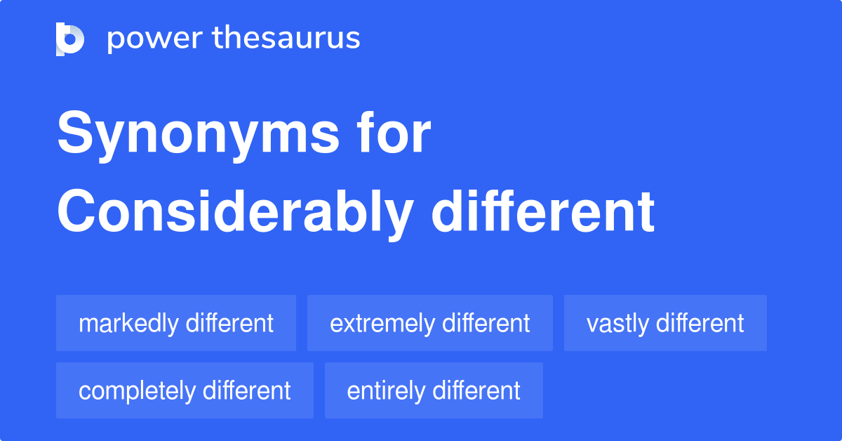 CONSIDERABLY DIFFERENT Synonyms: 236 Similar Words & Phrases