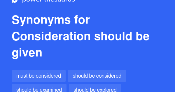 CONSIDERATION SHOULD BE GIVEN Synonyms: 100 Similar Phrases