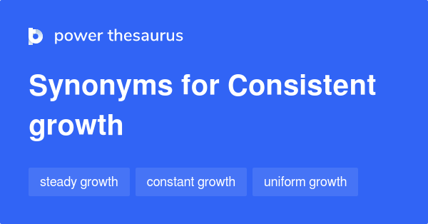 CONSISTENT GROWTH Synonyms: 116 Similar Phrases