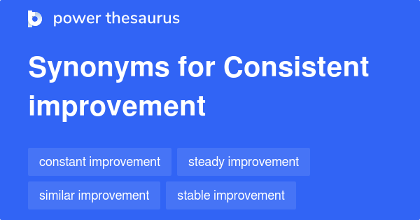 CONSISTENT IMPROVEMENT Synonyms: 74 Similar Phrases