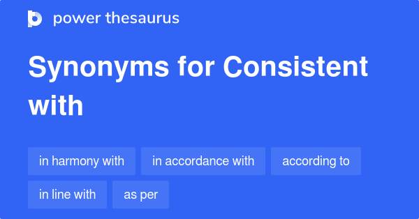 CONSISTENT WITH Synonyms: 350 Similar Words & Phrases