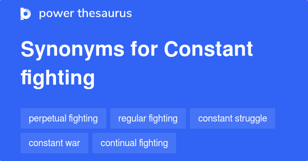 CONSTANT FIGHTING Synonyms: 30 Similar Phrases