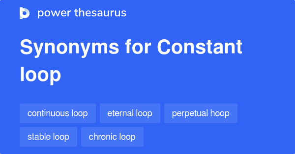 CONSTANT LOOP Synonyms: 131 Similar Phrases