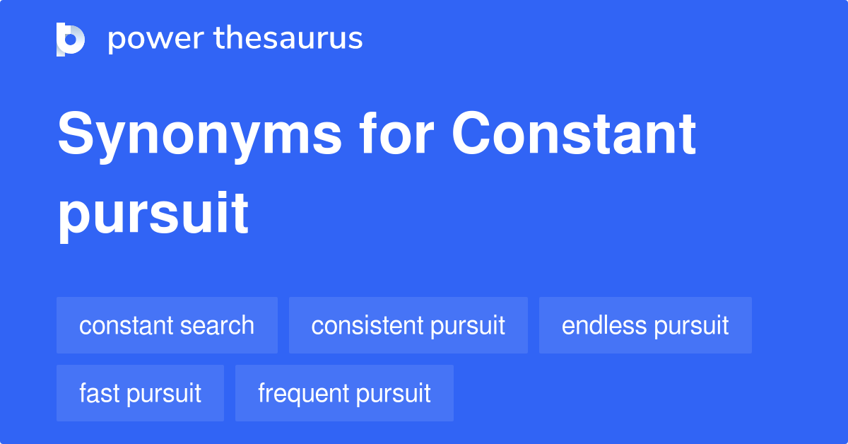 CONSTANT PURSUIT Synonyms: 50 Similar Phrases