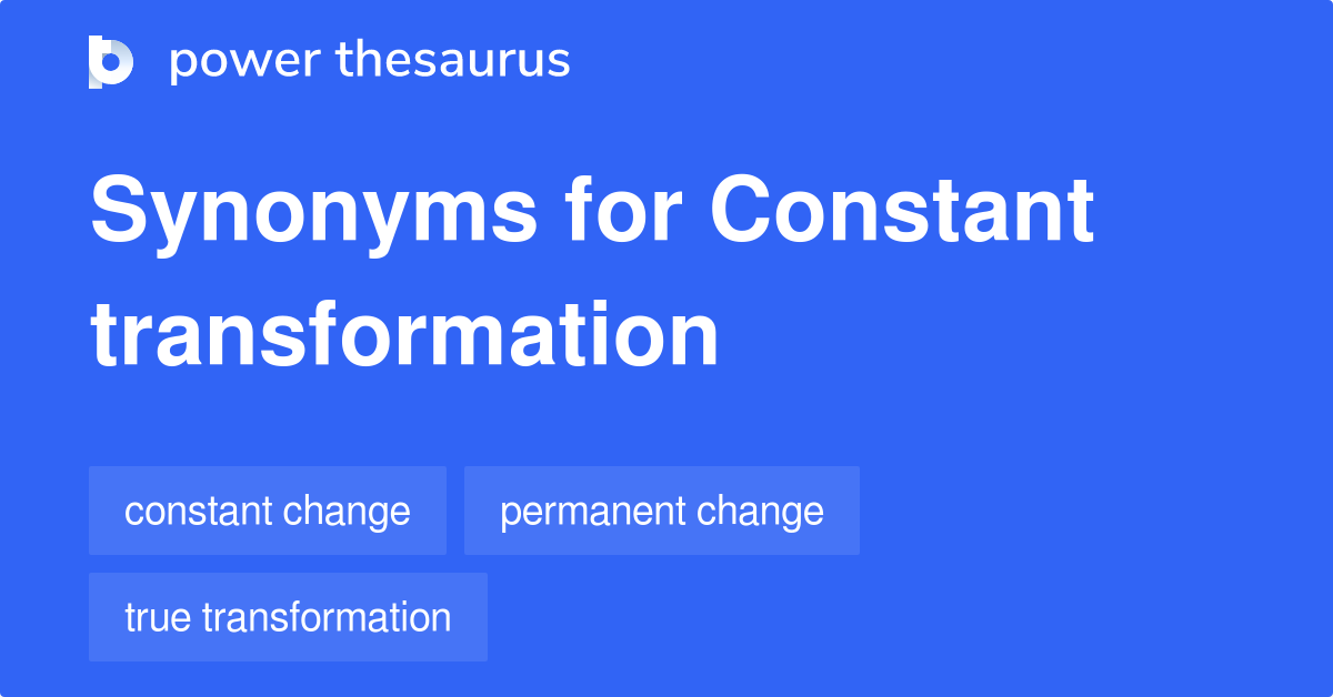 CONSTANT TRANSFORMATION Synonyms: 25 Similar Phrases