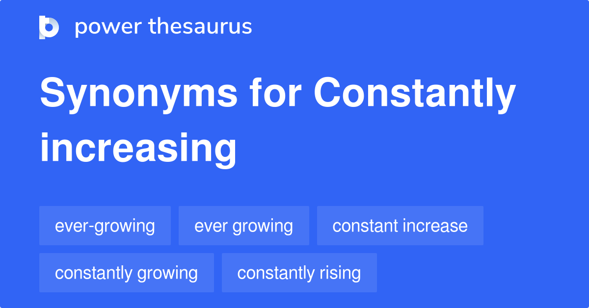 CONSTANTLY INCREASING Synonyms: 131 Similar Words & Phrases