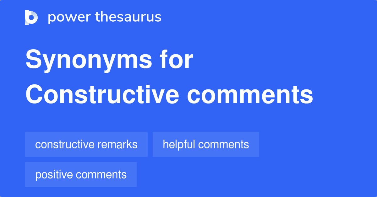 CONSTRUCTIVE COMMENTS Synonyms: 69 Similar Phrases
