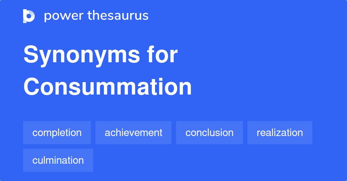 CONSUMMATION Synonyms: 881 Similar Words & Phrases