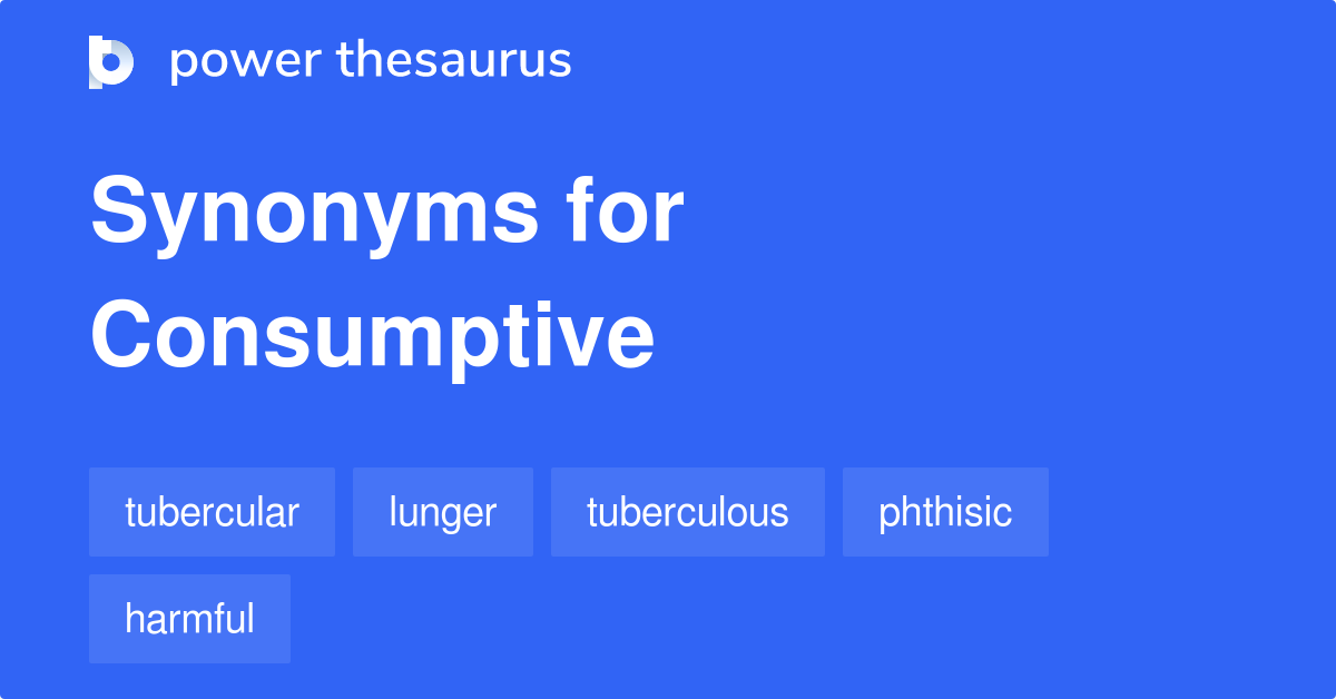 CONSUMPTIVE Synonyms: 544 Similar Words & Phrases