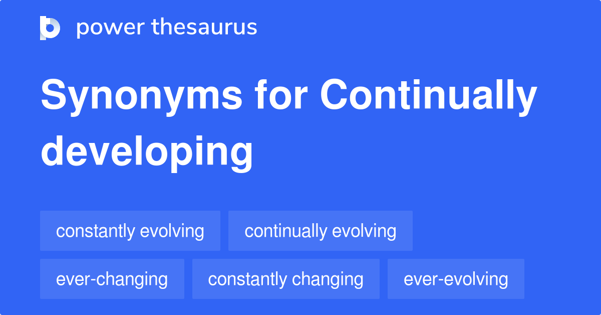 CONTINUALLY DEVELOPING Synonyms: 43 Similar Words & Phrases