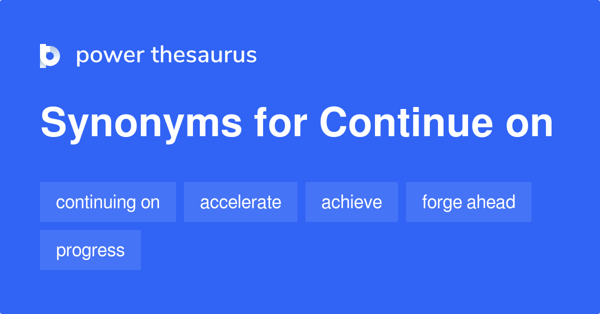 CONTINUE ON Synonyms: 306 Similar Words & Phrases