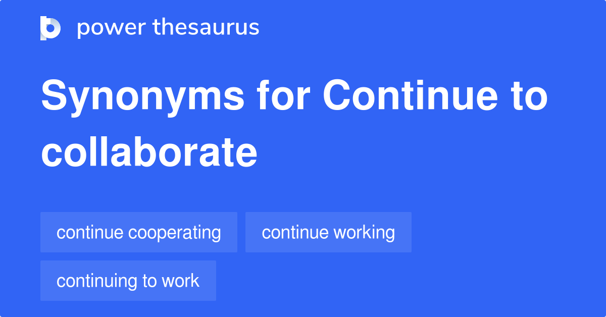 CONTINUE TO COLLABORATE Synonyms: 43 Similar Phrases