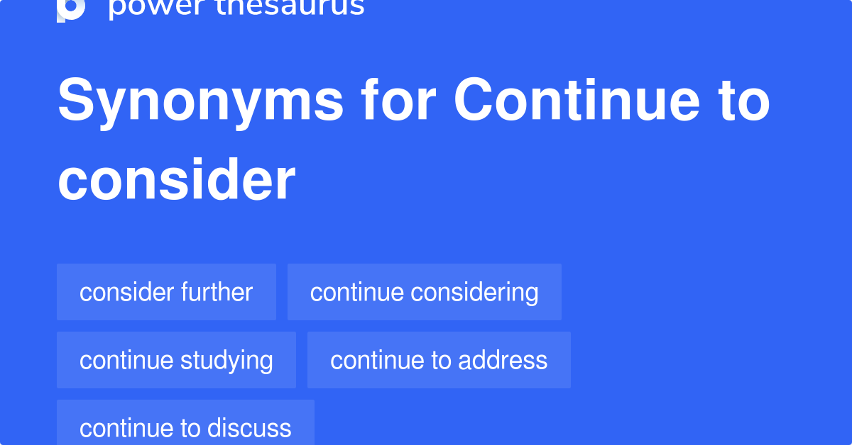 Continue To Consider synonyms - 97 Words and Phrases for Continue To ...