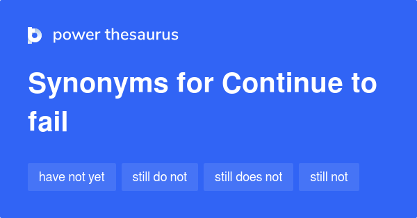 CONTINUE TO FAIL Synonyms: 37 Similar Phrases