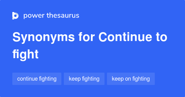 CONTINUE TO FIGHT Synonyms: 74 Similar Phrases