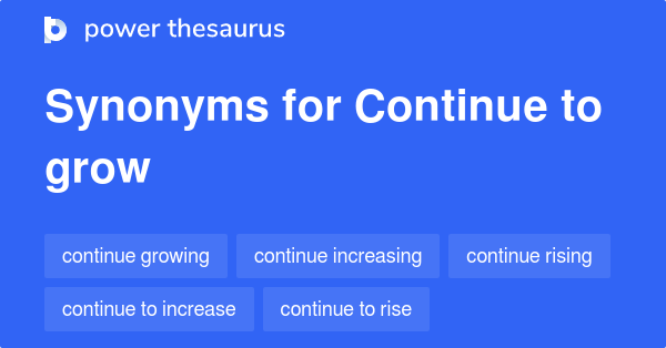 CONTINUE TO GROW Synonyms: 81 Similar Words & Phrases