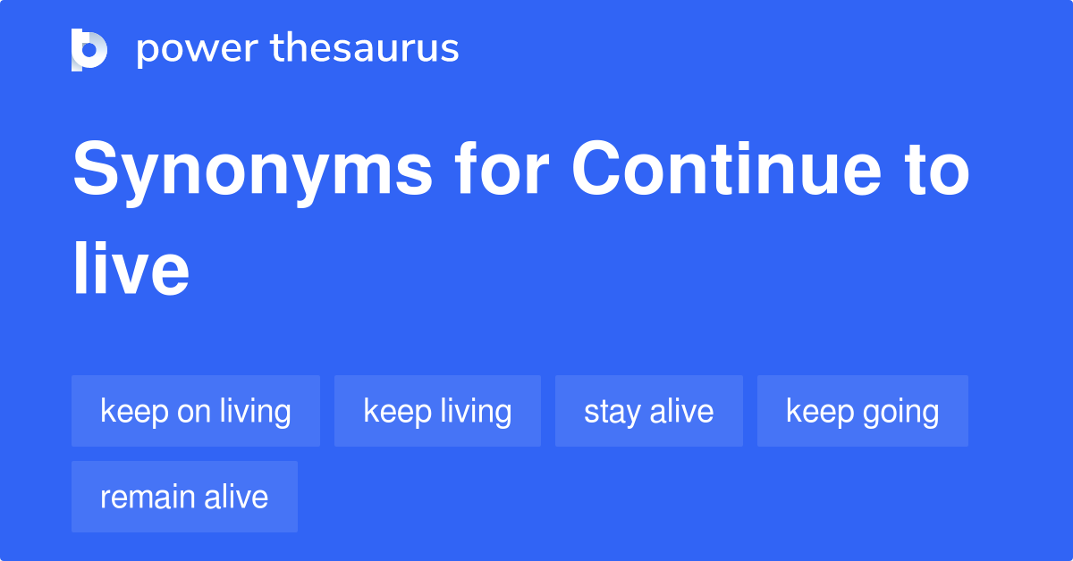 CONTINUE TO LIVE Synonyms: 109 Similar Words & Phrases