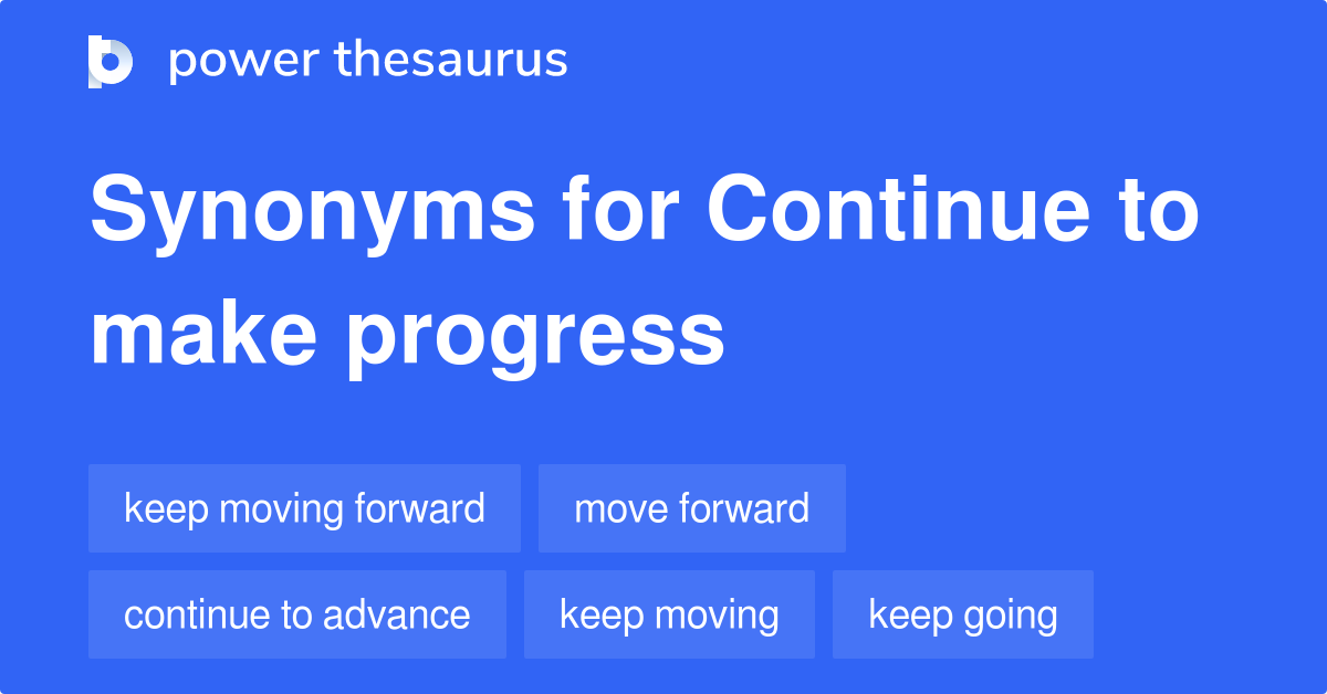 CONTINUE TO MAKE PROGRESS Synonyms: 148 Similar Words & Phrases