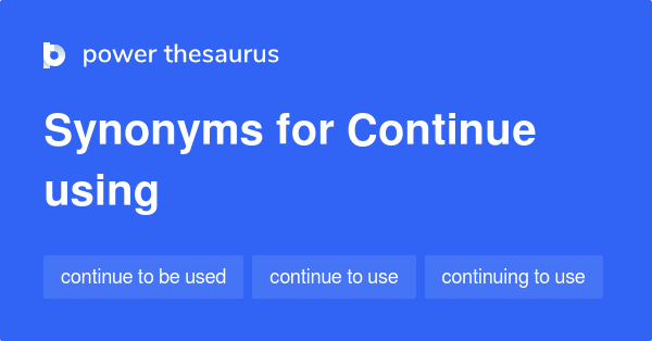 CONTINUE USING Synonyms: 47 Similar Phrases