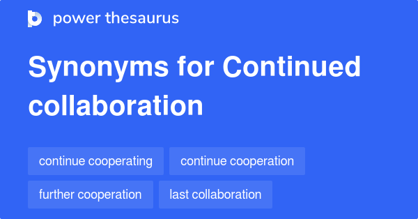 CONTINUED COLLABORATION Synonyms: 56 Similar Phrases