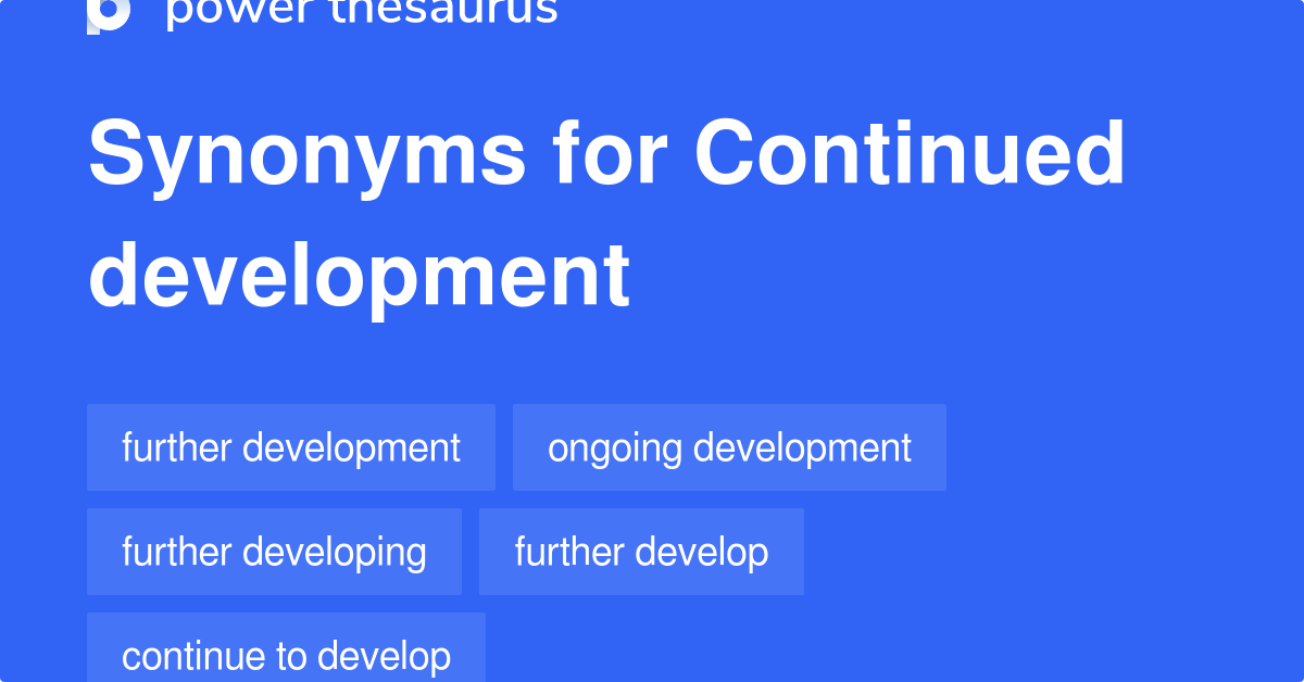 CONTINUED DEVELOPMENT Synonyms: 96 Similar Phrases