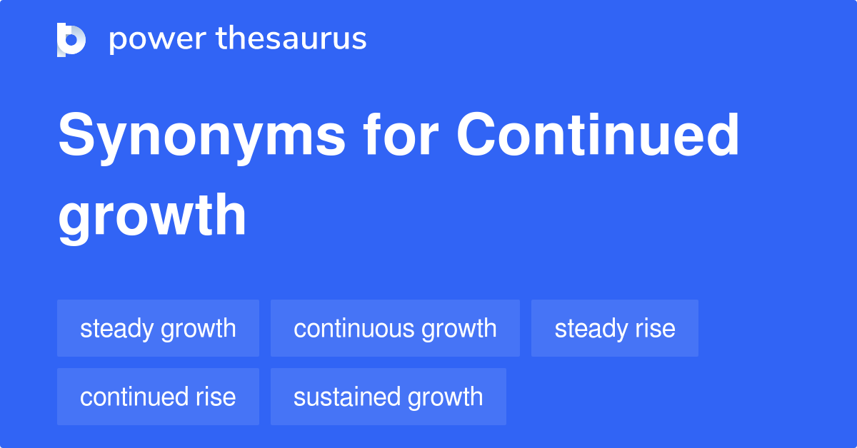 CONTINUED GROWTH Synonyms: 99 Similar Phrases