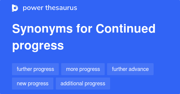 CONTINUED PROGRESS Synonyms: 116 Similar Phrases