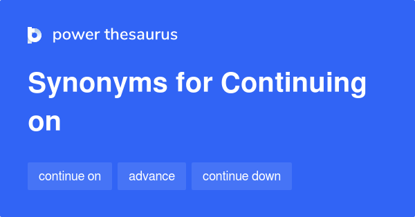 CONTINUING ON Synonyms: 110 Similar Words & Phrases