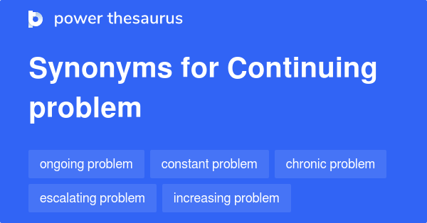 CONTINUING PROBLEM Synonyms: 37 Similar Phrases