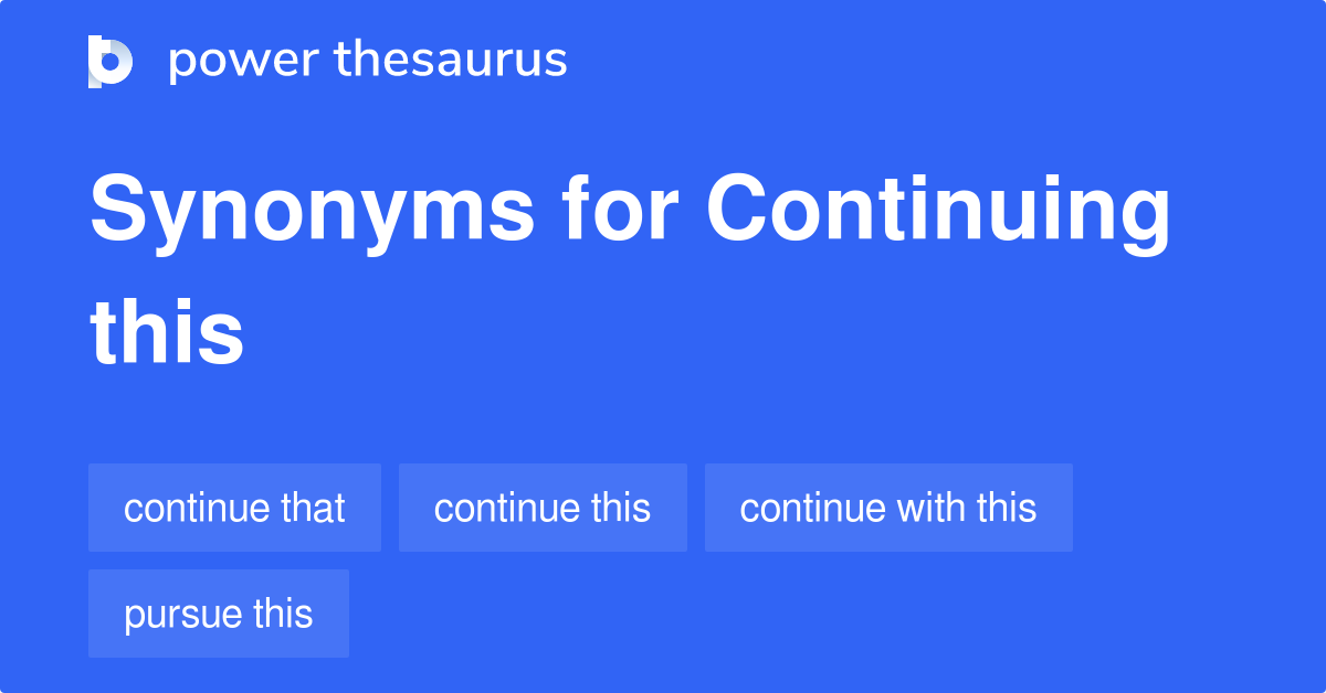 CONTINUING THIS Synonyms: 38 Similar Phrases