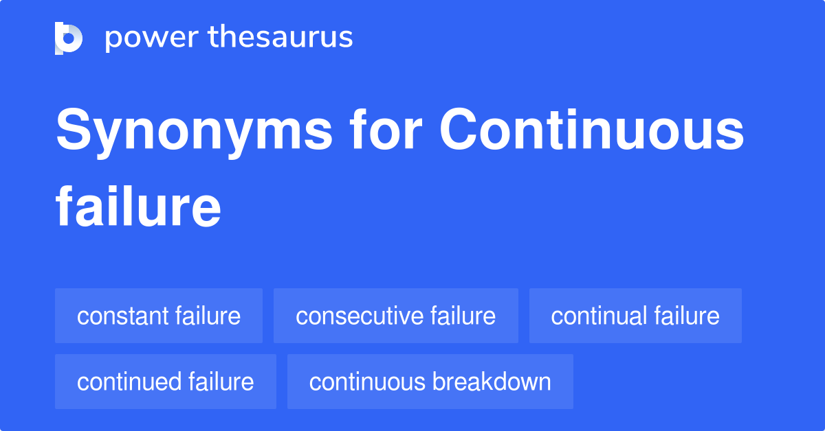 CONTINUOUS FAILURE Synonyms: 49 Similar Phrases
