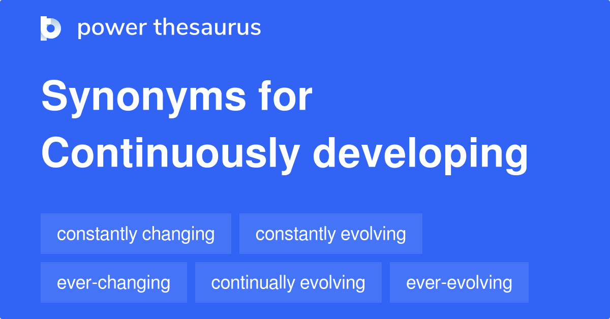 CONTINUOUSLY DEVELOPING Synonyms: 73 Similar Words & Phrases