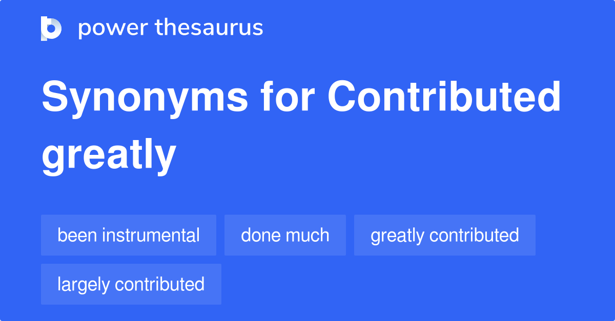 CONTRIBUTED GREATLY Synonyms: 100 Similar Phrases