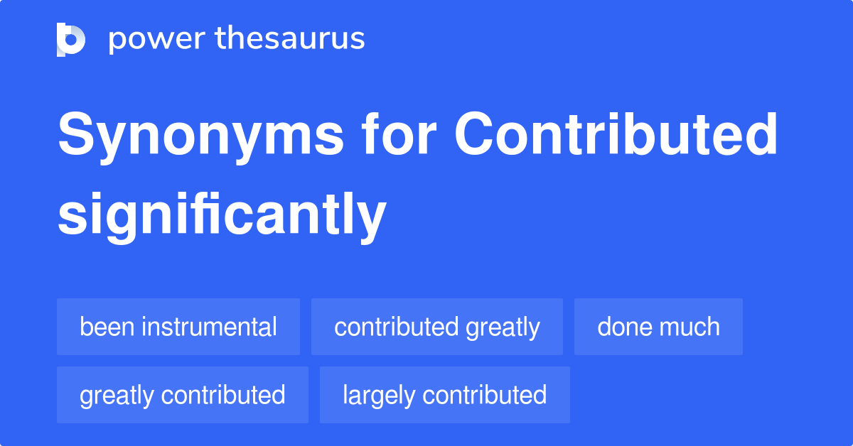 CONTRIBUTED SIGNIFICANTLY Synonyms: 145 Similar Phrases