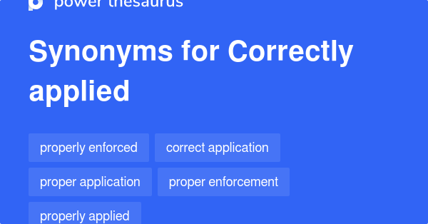 CORRECTLY APPLIED Synonyms: 44 Similar Phrases