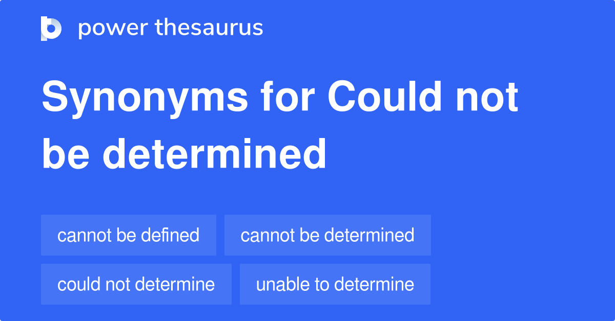 COULD NOT BE DETERMINED Synonyms: 74 Similar Phrases