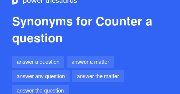 Counter A Question synonyms - 55 Words and Phrases for Counter A Question