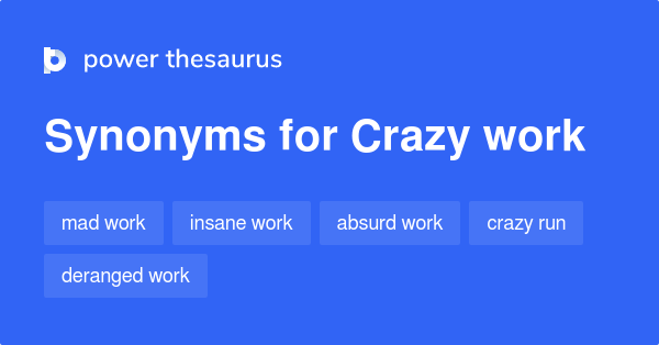 CRAZY WORK Synonyms: 34 Similar Phrases
