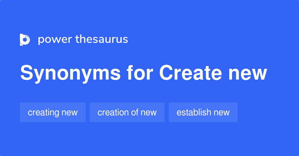CREATE NEW Synonyms: 76 Similar Phrases