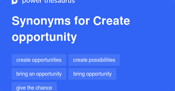 CREATE OPPORTUNITY Synonyms: 138 Similar Words & Phrases