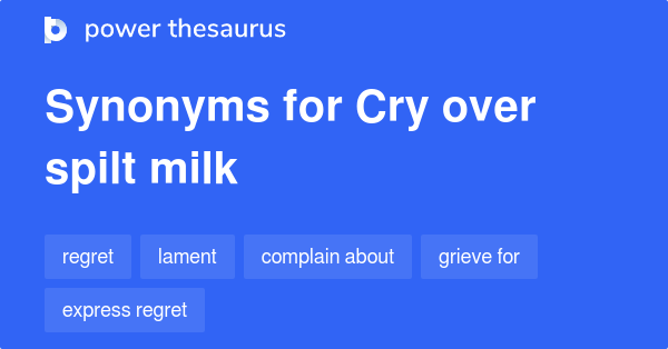 CRY OVER SPILT MILK Synonyms: 78 Similar Words & Phrases