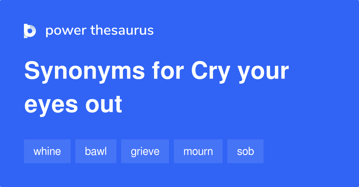 CRY YOUR EYES OUT Synonyms: 112 Similar Words & Phrases