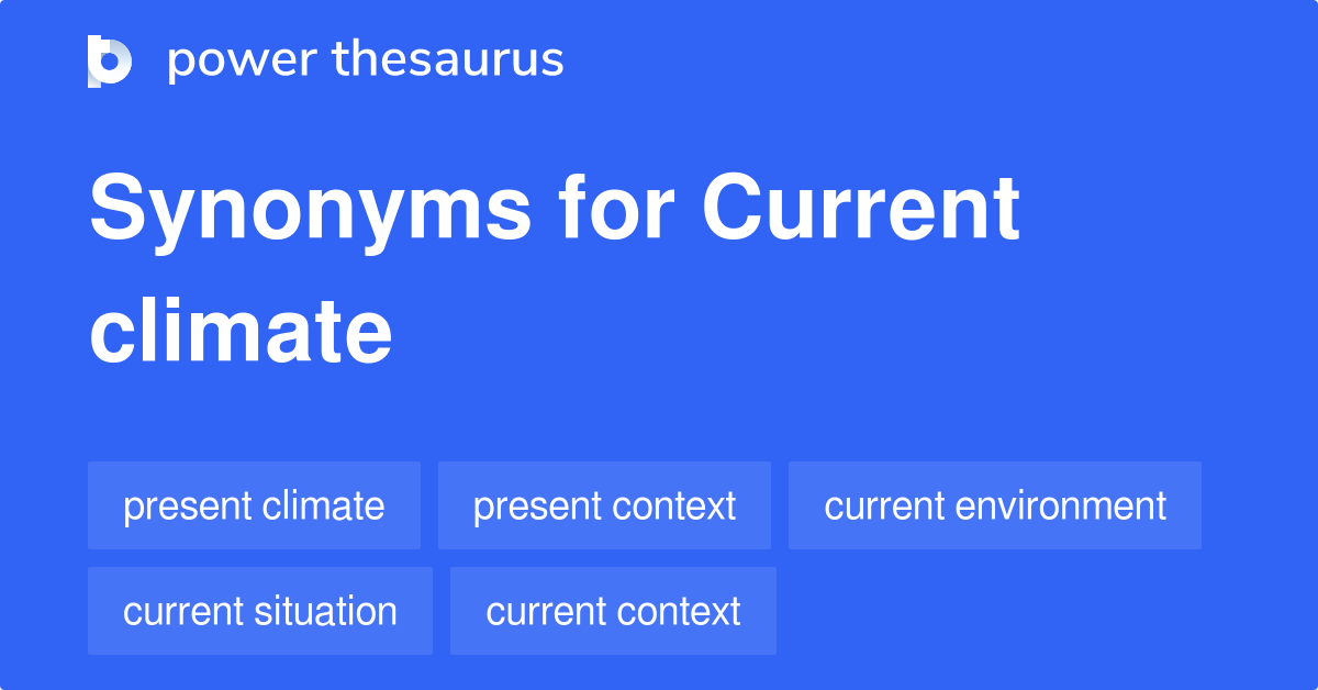 CURRENT CLIMATE Synonyms: 92 Similar Words & Phrases