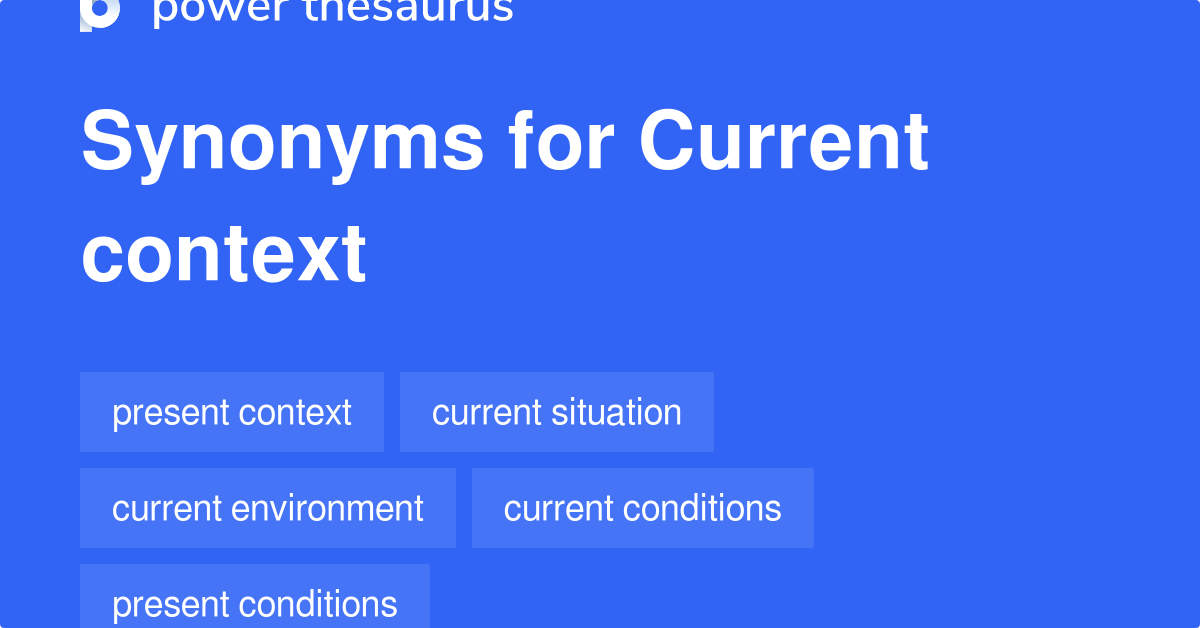 CURRENT CONTEXT Synonyms: 210 Similar Phrases